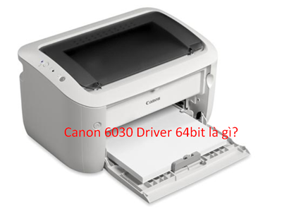 Canon 6030 driver 64bit là gì? Những thông tin liên quan đến Driver 6030